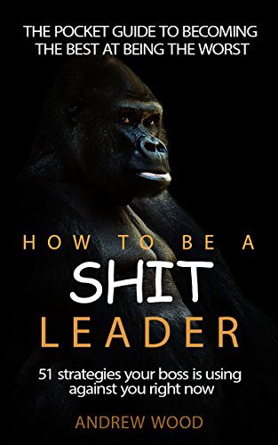 How To Be A Sh*t Leader: A Pocket Guide To Becoming The Very Best At ...