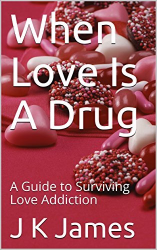 When Love Is A Drug: A Guide to Surviving Love Addiction by J.K. James ...