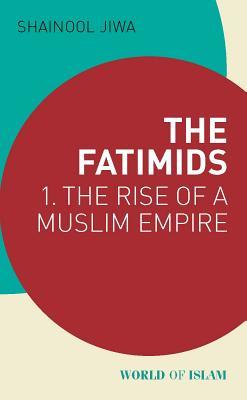 The Fatimids: 1 - The Rise of a Muslim Empire by Shainool Jiwa | Goodreads