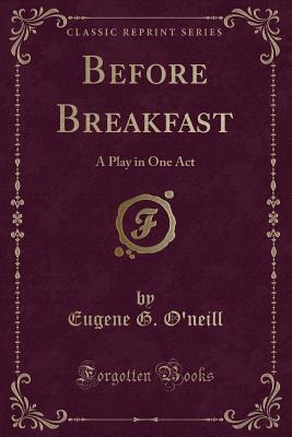 Before Breakfast: A Play in One Act by Eugene O'Neill | Goodreads