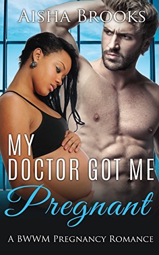 My Doctor Got Me Pregnant: A BWWM Pregnany Romance by Aisha Brooks | Goodreads