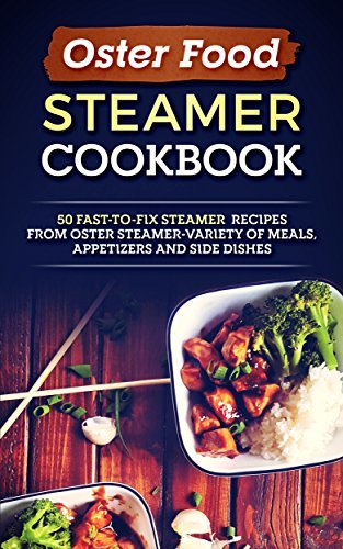 Oster Food Steamer Cookbook: 50 Fast-To-Fix Steamer Recipes From Oster ...