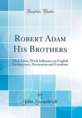 Robert Adam His Brothers: Their Lives, Work Influence on English ...