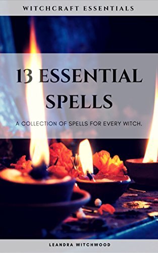 13 Essential Spells: A collection of spells for every Witch. by Leandra ...
