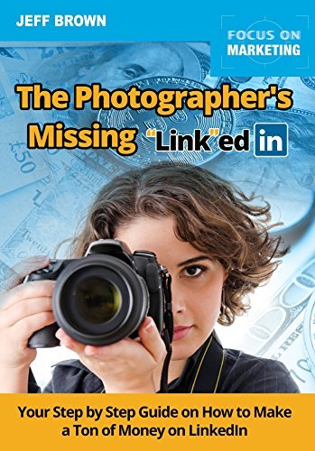 The Photographers Missing "Link"edIn 3rd Edition 2022: Your Step by Step Guide on How to Make a ...