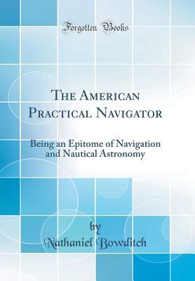 The American Practical Navigator: Being an Epitome of Navigation and ...