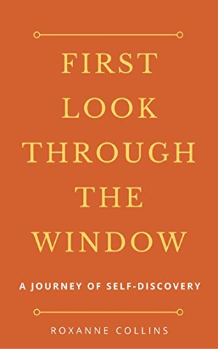First Look Through the Window: A Journey of Self-Discovery by Roxanne ...