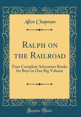 Ralph on the Railroad: Four Complete Adventure Books for Boys in One ...