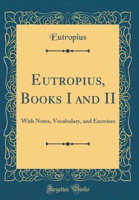 Eutropius, Books I and II: With Notes, Vocabulary, and Exercises by ...