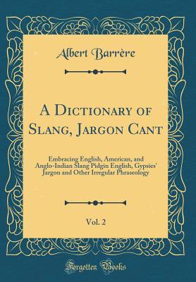 A Dictionary of Slang, Jargon Cant, Vol. 2: Embracing English, American, and Anglo-Indian Slang ...