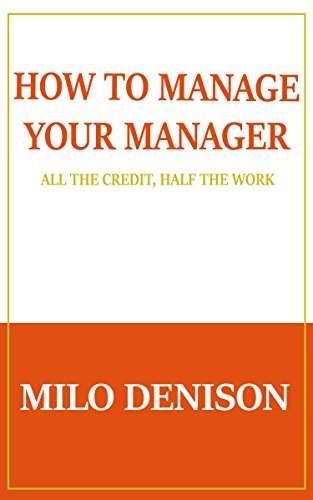 How to Manage Your Manager: All the Credit, Half the Work by Milo ...