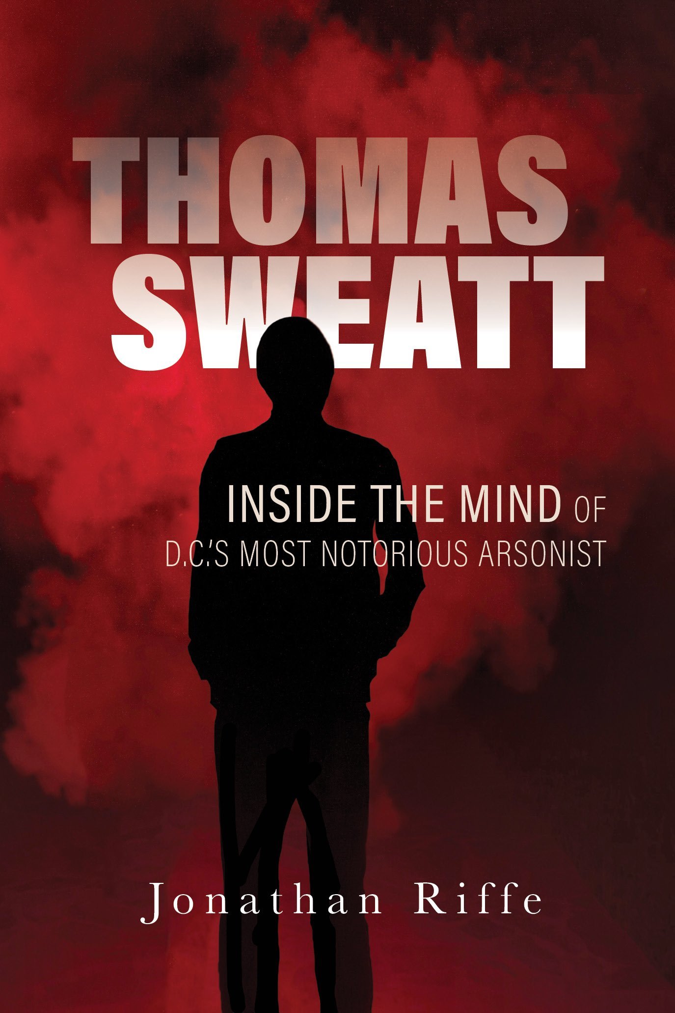 Thomas Sweatt: Inside the Mind of DC's Most Notorious Arsonist by ...