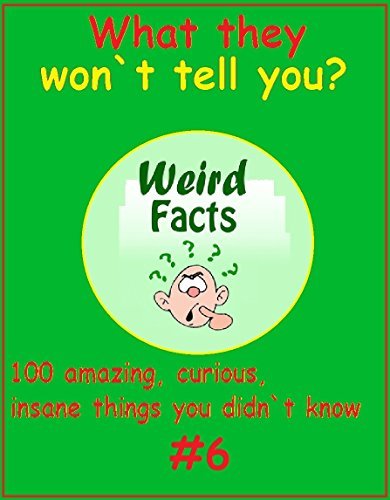 Weird Facts: 100 Amazing, Curious, Insane Things You Probably Didn`t ...