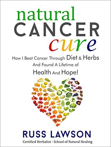 Natural Cancer Cure: How I beat Cancer through diet and herbs and found ...