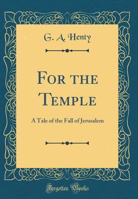For the Temple: A Tale of the Fall of Jerusalem by G.A. Henty | Goodreads
