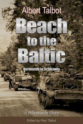 Beach to the Baltic: A Rifleman's Story by Albert Talbot | Goodreads