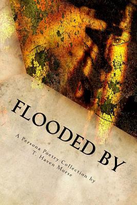 Flooded By: A Persona Poetry Collection by T. Haven Morse | Goodreads