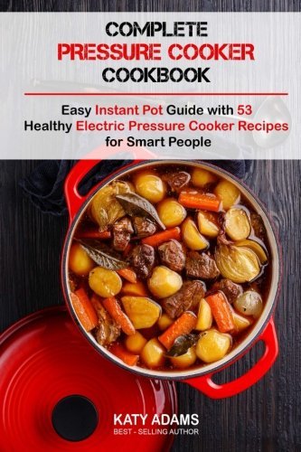 Complete Pressure Cooker Cookbook: Easy Instant Pot Guide with 53 ...