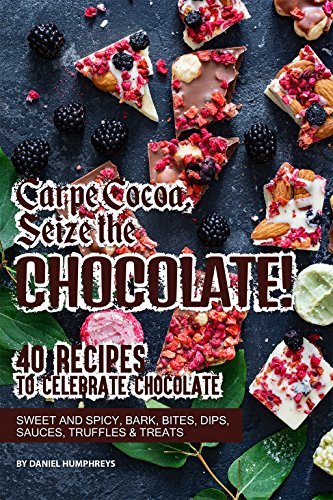 Carpe Cocoa, Seize the Chocolate!: 40 Recipes to Celebrate Chocolate ...