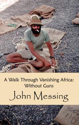 A Walk Through Vanishing Africa: : Without Guns by John H Messing ...