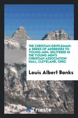 The Christian Gentleman: A Series of Addresses to Young Men, Delivered ...