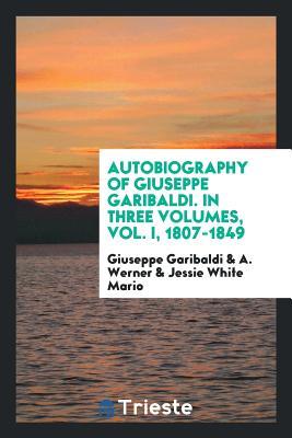 Autobiography of Giuseppe Garibaldi. In Three Volumes, Vol. I, 1807 ...