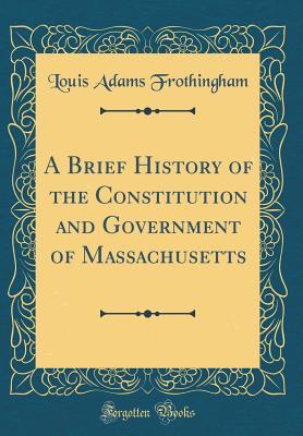 A Brief History of the Constitution and Government of Massachusetts by ...