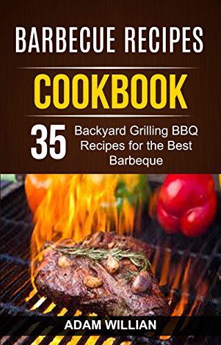 Barbecue Recipes Cookbook: 35 Backyard Grilling BBQ Recipes For The ...