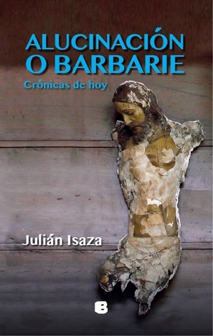 Alucinación o Barbarie Crónicas de hoy by Julián Isaza | Goodreads