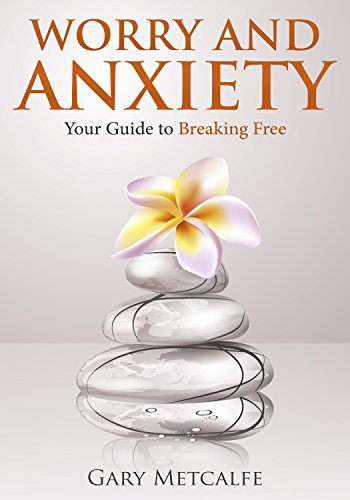 Worry and Anxiety: Your Guide to Breaking Free by Gary Metcalfe | Goodreads