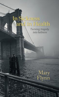 In Sickness and in Health: Turning tragedy into holiness by Mary Flynn ...