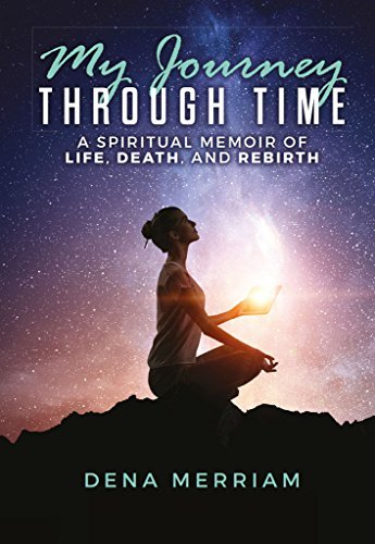 My Journey Through Time: A SPIRITUAL MEMOIR OF LIFE, DEATH, AND REBIRTH ...