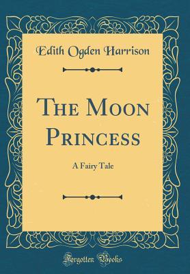The Moon Princess: A Fairy Tale by Edith Ogden Harrison | Goodreads