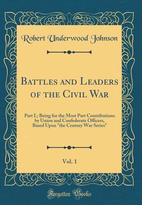 Battles and Leaders of the Civil War, Vol. 1: Part I.; Being for the ...