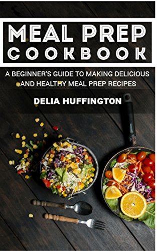 Meal Prep Cookbook: A Beginner's guide to making delicious and healthy ...