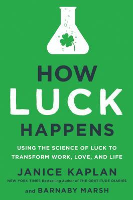 How Luck Happens: Using the Science of Luck to Transform Work, Love ...
