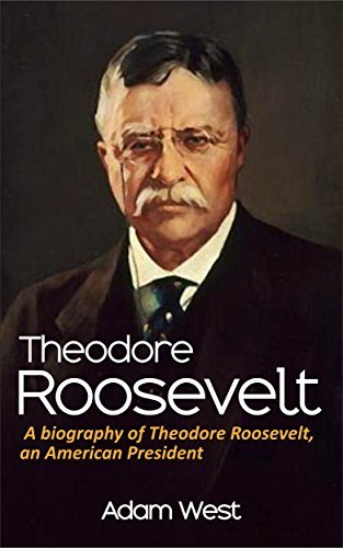 Theodore Roosevelt: A biography of Theodore Roosevelt, an American ...