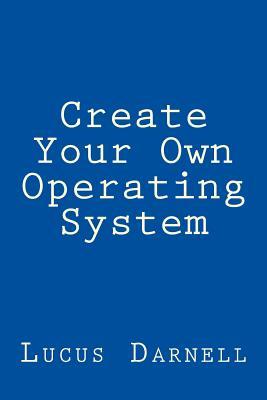 Create Your Own Operating System by Mr Lucus S Darnell | Goodreads