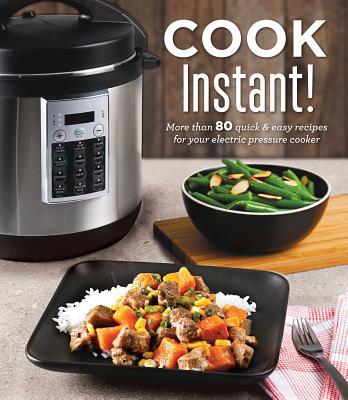 Cook Instant!: More Than 80 Quick & Easy Recipes for Your Electric ...