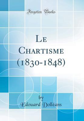 Le Chartisme (1830-1848) (Classic Reprint) by Edouard Dolleans | Goodreads