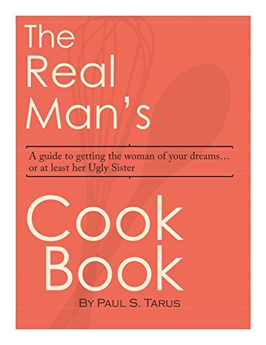 The Real Man's Cook Book: A Guide to getting the woman of your dreams ...