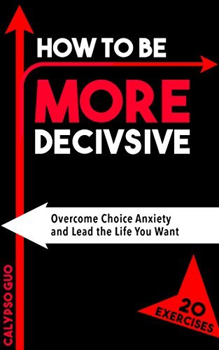How to Be More Decisive: Overcome Choice Anxiety and Lead the Life You ...