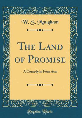 The Land of Promise: A Comedy in Four Acts by W. Somerset Maugham ...
