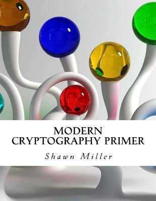 Modern Cryptography Primer by Shawn Miller | Goodreads