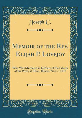 Memoir of the Rev. Elijah P. Lovejoy: Who Was Murdered in Defence of ...