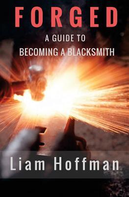 Forged a Guide to Becoming a Blacksmith by Liam Hoffman | Goodreads