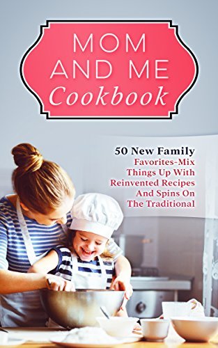 Mom And Me Cookbook: 50 New Family Favorites-Mix Things Up With ...