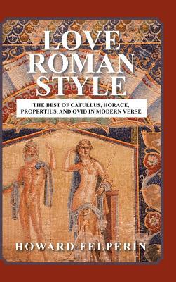 Love Roman Style: The Best of Catullus, Horace, Propertius, and Ovid in ...