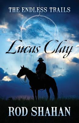 Lucas Clay: The Endless Trails by Rod Shahan | Goodreads