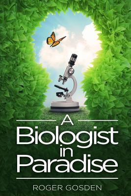 A Biologist in Paradise: Musings on Nature & Science by Roger G. Gosden ...